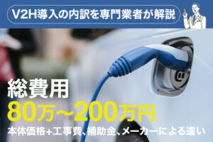 V2H導入の「総費用80万～200万円」の内訳を専門業者が解説！ - 蓄電池・太陽光発電のことならスマイルエコ